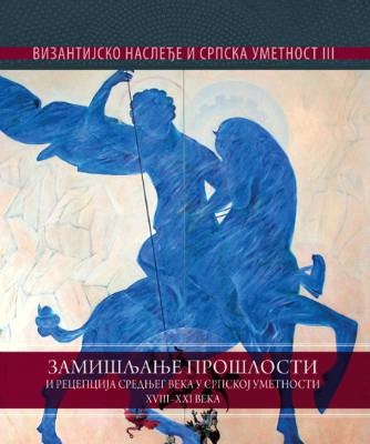 Vizantijsko nasleđe i srpska umetnost 3 - Zamišljanje prošlosti i recepcija srednjeg veka u srpskoj umetnosti XVIII-XXI veka