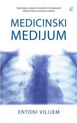Medicinski medijum - tajne koje se kriju iza hroničnih i misterioznih bolesti i kako ih konačno izlečiti