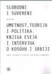 Slobodni i suvereni - umetnost, teorija i politika - knjiga eseja i intervjua o Kosovu i Srbiji