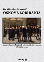 Osnove lobiranja : osnove komunikacije uticaja, institucija i aktera lobističke scene