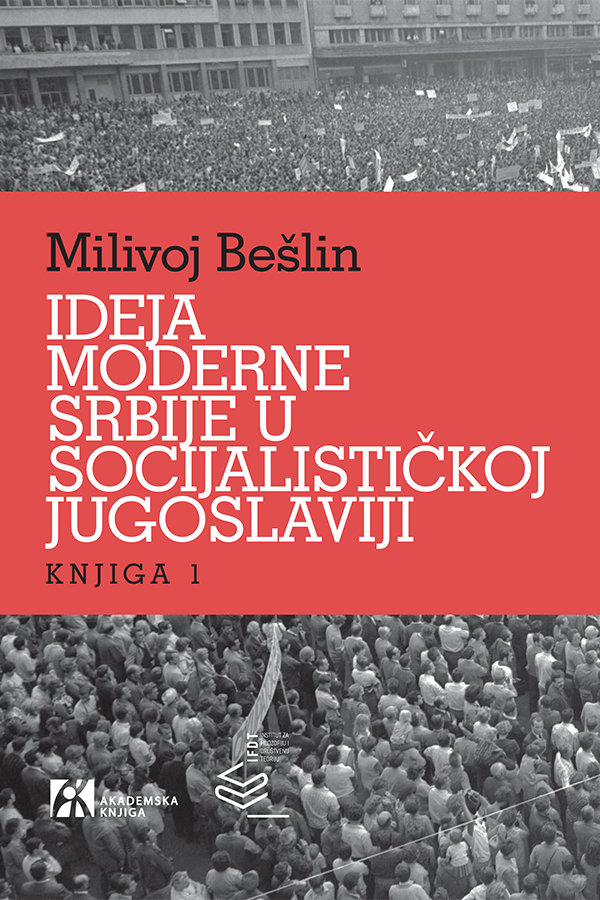 IDEJA MODERNE SRBIJE U SOCIJALISTIČKOJ JUGOSLAVIJI. KNJIGA 1