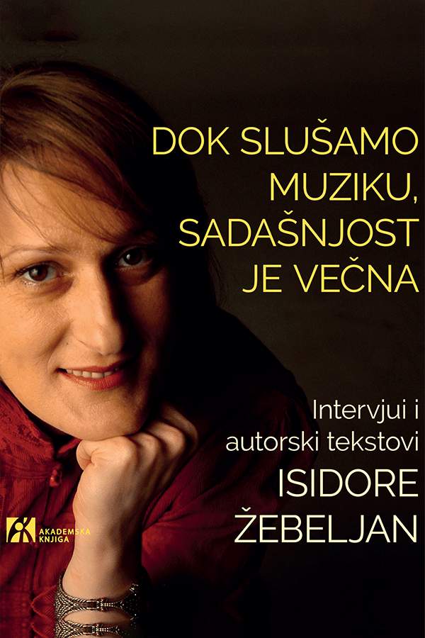 DOK SLUŠAMO MUZIKU, SADAŠNJOST JE VEČNA. Intervjui i autorski tekstovi Isidore Žebeljan