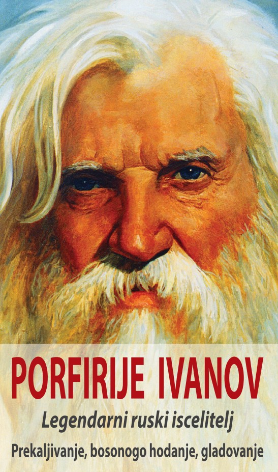 PORFIRIJE IVANOV- Legendarni ruski iscelitelj Prekaljivanje, bosonogo hodanje, gladovanje