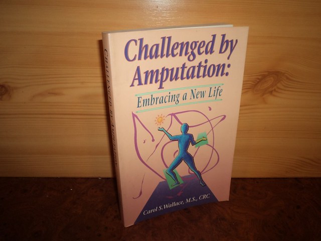 Challenged By Amputation : Embracing a New Life by Wall