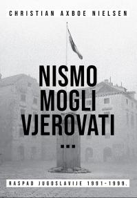 Nismo mogli vjerovati… Raspad Jugoslavije 1991 – 1999.