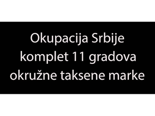 BA-OKUPACIJA SRBIJE - OKRUŽNA TAKSA 11 GRADOVA KOMPLET