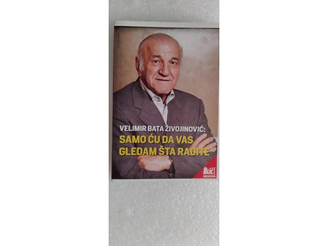 SAMO ĆU DA VAS GLEDAM ŠTA RADITE