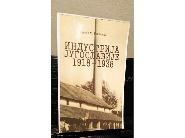 INDUSTRIJA JUGOSLAVIJE 1918-1938 - Stevan M. Kukoleca