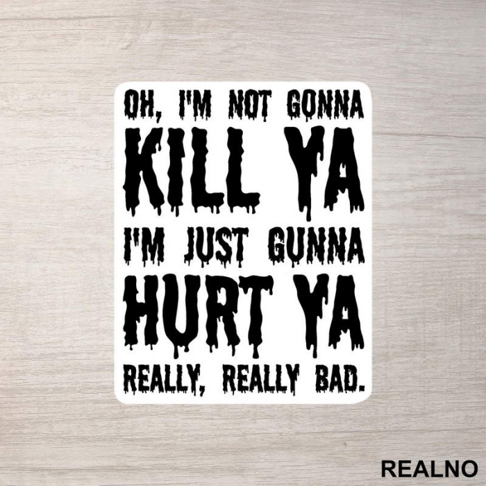 OH, I'M NOT GONNA KILL YA, I'M JUST GONNA HURT YA REALLY, REALLY BAD. - SUICIDE SQUAD - NALEPNICA