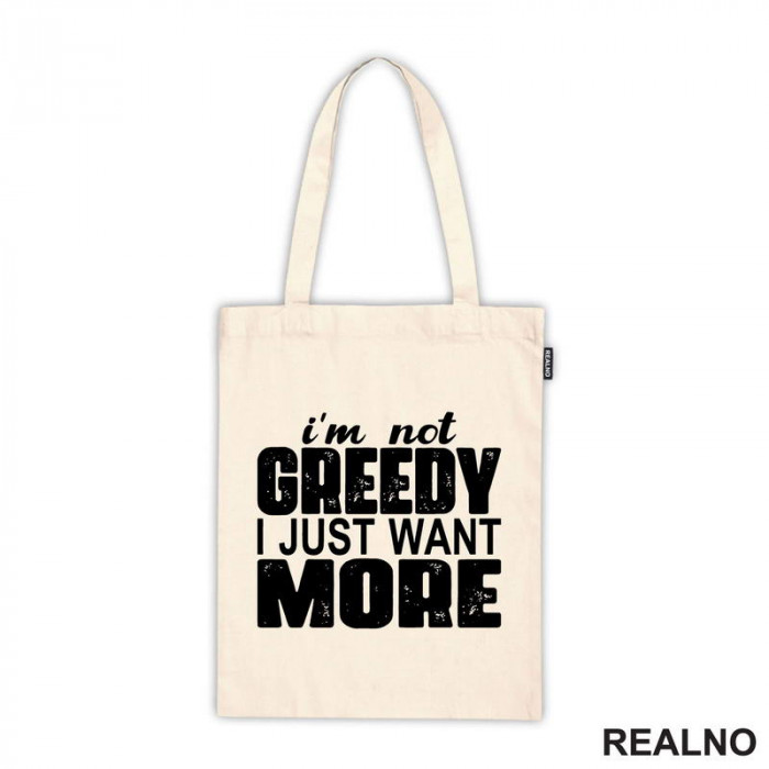 I'M NOT GREEDY I JUST WANT MORE - MOTIVATION - QUOTES - CEGER