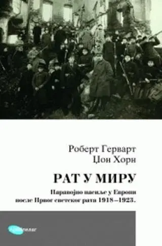 Rat u miru - paravojno nasilje u Evropi posle Prvog svetskog rata 1918-1923. - Robert Gervart, Džon Horn