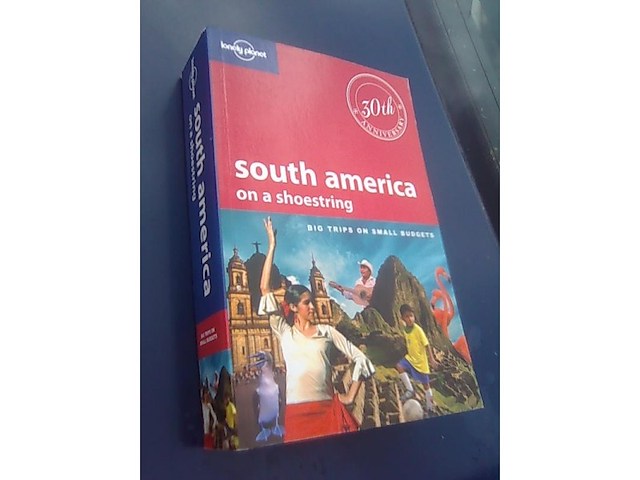 South America On a Shoestring BIG TRIPS ON SMALL BUDGET