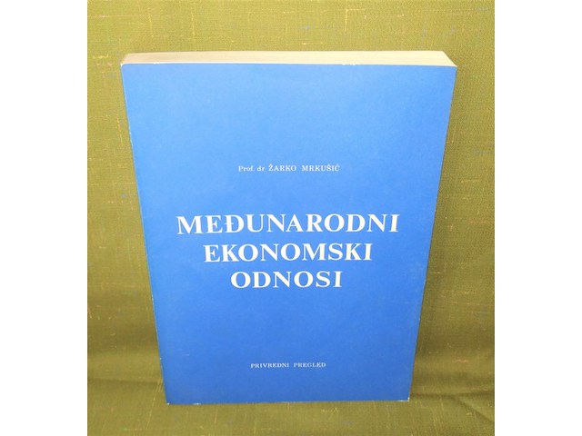 MEĐUNARODNI EKONOMSKI ODNOSI - ŽARKO MRKUŠIĆ