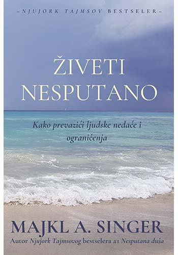 Živeti nesputano: Kako prevazići ljudske nedaće i ograničenja – Majkl A. Singer