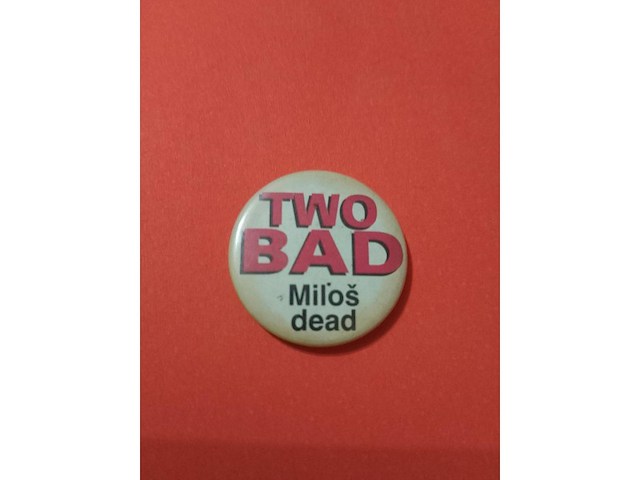 BEDŽ -TWO BAD MILOŠ DEAD