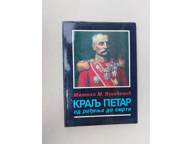 Kralj Petar od rodjenja do smrti - Milenko M.Vukicevic