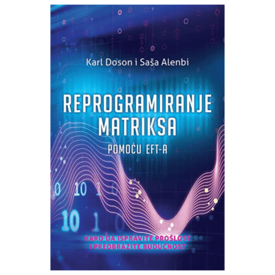 Reprogramiranje matriksa pomoću EFT-a: kako da ispravite prošlost i preobrazite budućnost – Karl Doson, Saša Alenbi