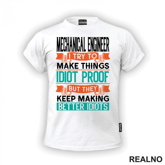 MECHANICAL ENGINEER - I TRY TO MAKE THINGS IDIOT PROOF BUT THEY KEEP MAKING BETTER IDIOTS - GEEK - MAJICA