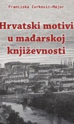 Hrvatski Motivi U Mađarskoj Književnosti Od Franciska Ćurković-Major