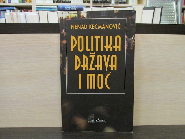 POLITIKA , DRŽAVA I MOĆ - Nenad Kecmanović