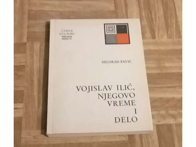 Vojislav Ilić njegovo vreme i delo - Milorad Pavić