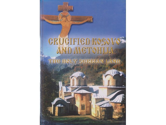 CRUCIFIED KOSOVO AND METOHIJA / THE HOLY SERBIAN LAND