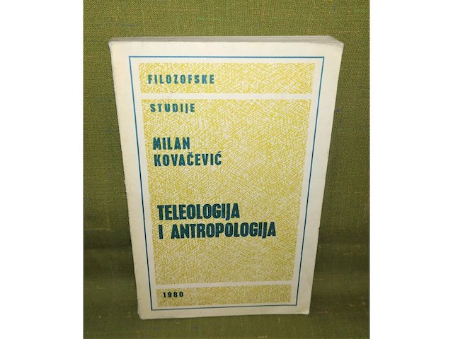 TELEOLOGIJA I ANTROPOLOGIJA - MILAN KOVAČEVIĆ