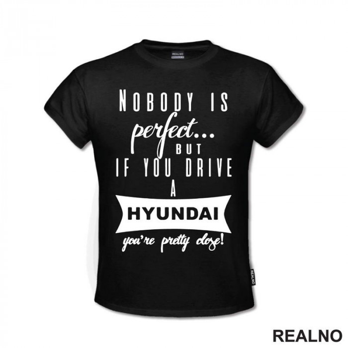 NOBODY IS PERFECT...BUT IF YOU DRIVE A HYUNDAI YOU'RE PRETTY CLOSE - KOLA - AUTO - MAJICA