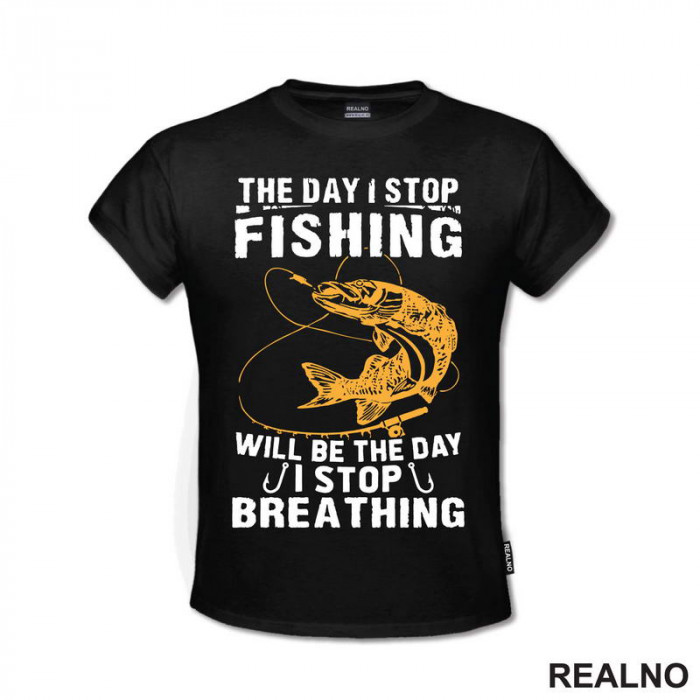 THE DAY I STOP FISHING WILL BE THE DAY I STOP BREATHING - PECANJE - FISHING - MAJICA