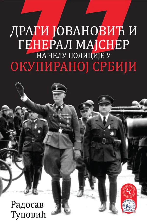 Dragi Jovanović i general Majsner na čelu policije u okupiranoj Srbiji : analiza delatnosti Dragomira Jovanovića i Augusta Majsnera u okupiranoj Srbiji 1941–1944.