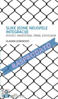 SLIKE JEDNE NEUSPELE INTEGRACIJE: KOSOVO, MAKEDONIJA, SRBIJA, JUGOSLAVIJA