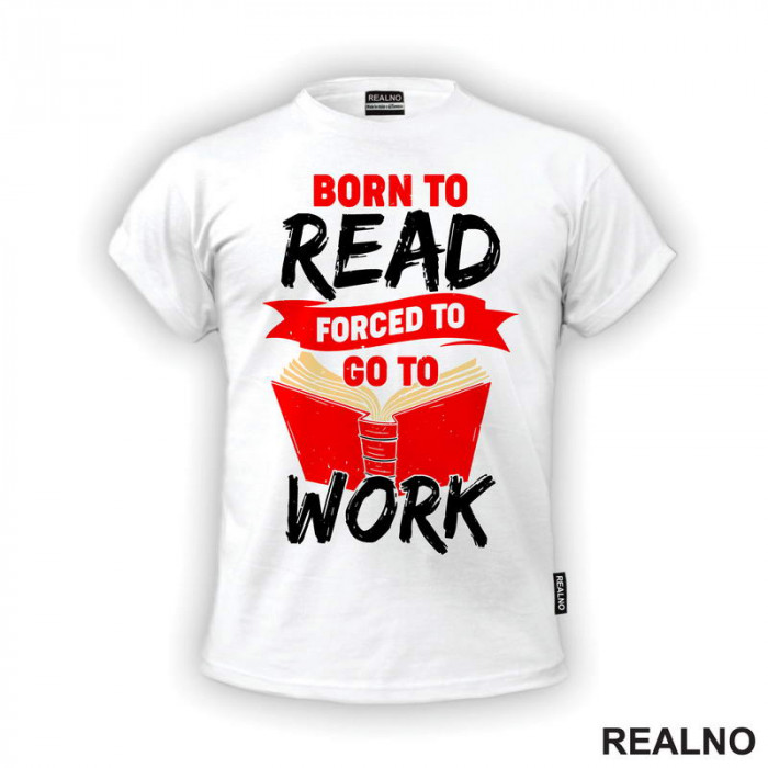 BORN TO READ FORCES TO GO TO WORK - BOOKS - ČITANJE - KNJIGE - MAJICA