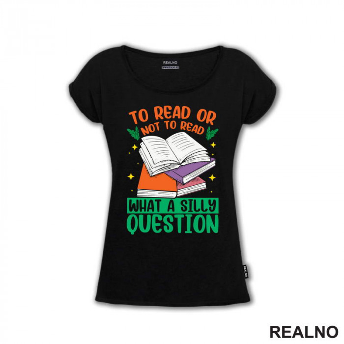 TO READ OR NOT TO READ WHAT A SILLY QUESTION - BOOKS - ČITANJE - KNJIGE - MAJICA