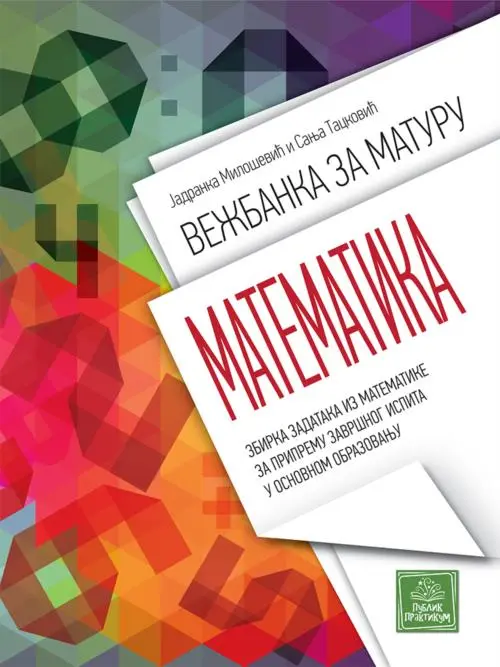 Vežbanka za maturu - Matematika - Zbirka zadataka za završni ispit