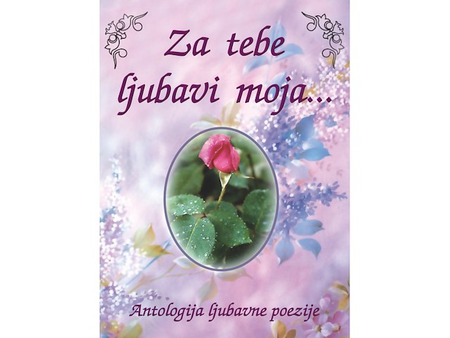 ZA TEBE LJUBAVI MOJA - Antologija ljubavne poezije