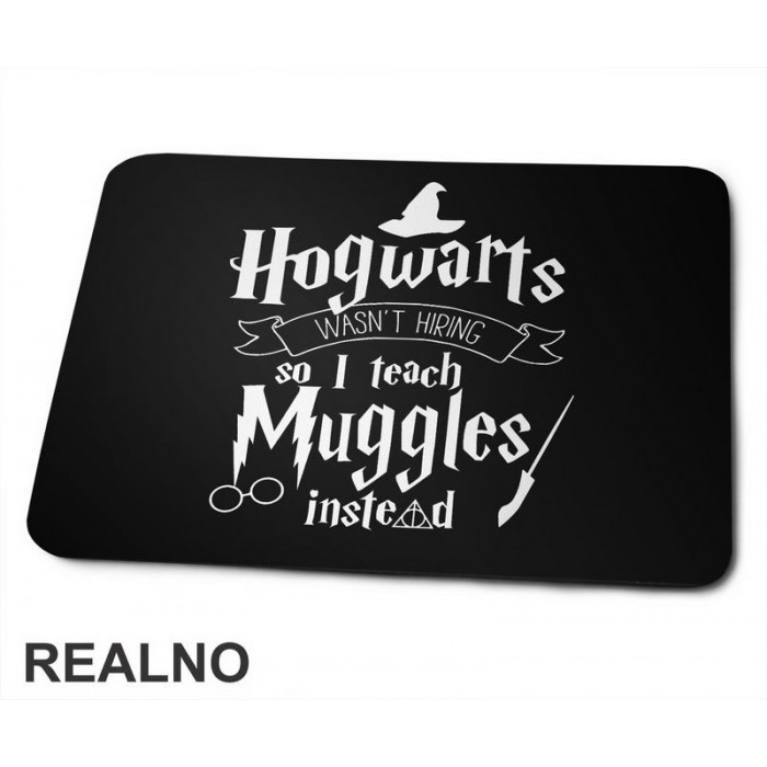 HOGWARTS WASN'T HIRING SO I TEACH MUGGLES INSTEAD - HARRY POTTER - PODLOGA ZA MIŠ