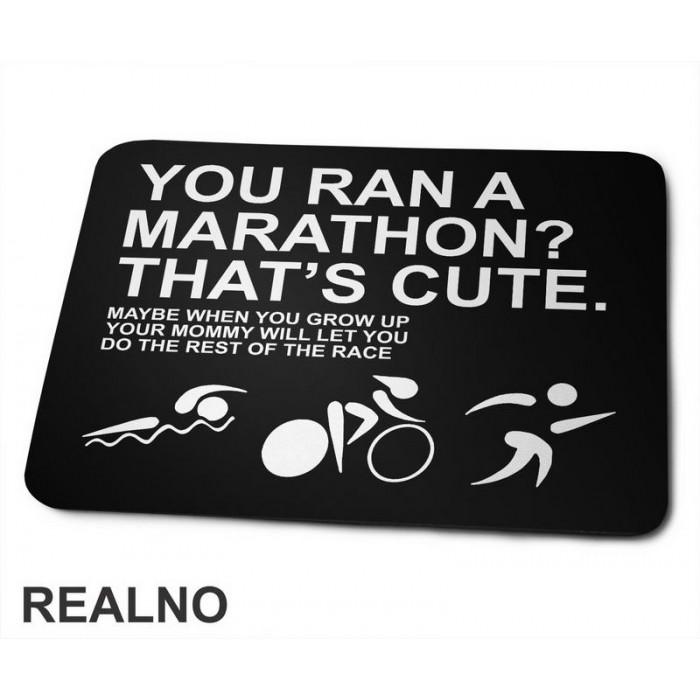 YOU RAN A MARATHON? THAT'S CUTE. DO THE REST OF THE RACE - TRČANJE - RUNNING - PODLOGA ZA MIŠ