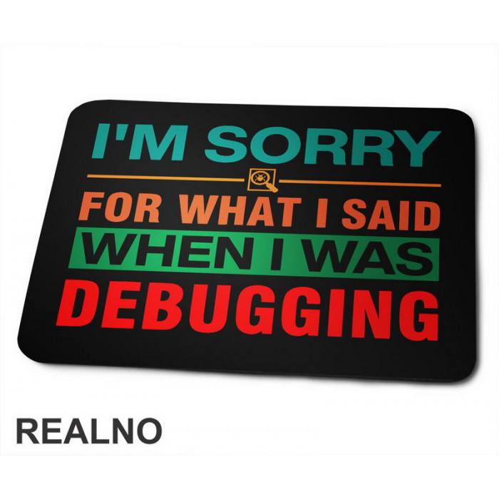 I'M SORRY FOR WHAT I SAID WHEN I WAS DEBUGGING - GEEK - PODLOGA ZA MIŠ