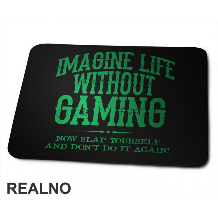 IMAGINE LIFE WITHOUT GAMING - NOW SLAP YOURSELF AND DON'T DO IT AGAIN! - GREEN - GEEK - PODLOGA ZA MIŠ