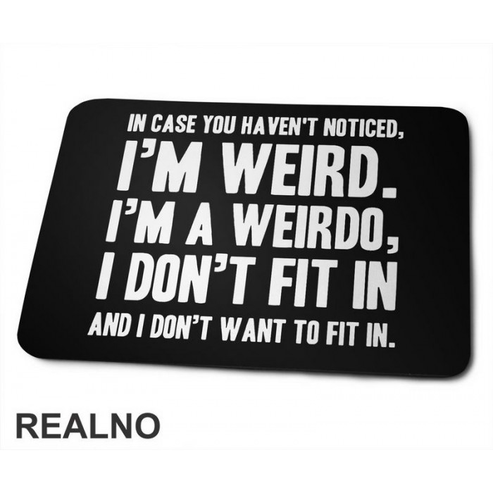 IN CASE YOU HAVEN'T NOTICES, I'M WEIRD. I'M A WEIRDO - GEEK - PODLOGA ZA MIŠ