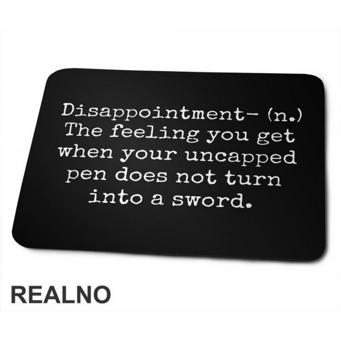 DISAPPOINTMENT - THE FELLING YOU GET WHEN YOUR UNCRAPPED PEN DOES NOT TURN INTO A SWORD - HUMOR - PODLOGA ZA MIŠ