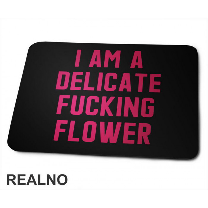 I AM A DELICATE FUCKING FLOWER - HUMOR - PODLOGA ZA MIŠ