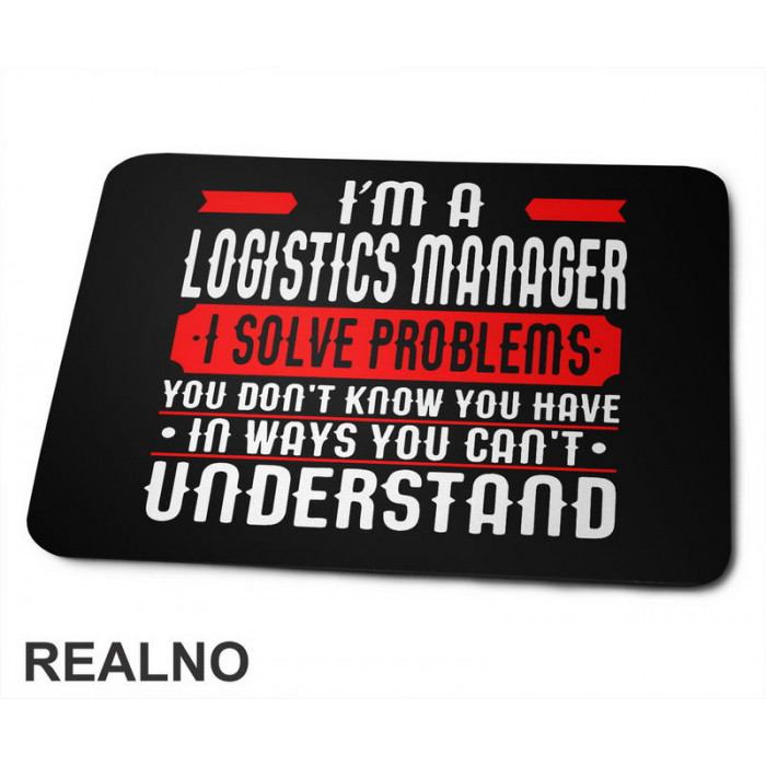 I'M A LOGISTICS MANAGER I SOLVE PROBLEMS YOU DON'T KNOW YOU HAVE IN WAYS YOU CAN'T UNDERSTAND - WORK - PODLOGA ZA MIŠ