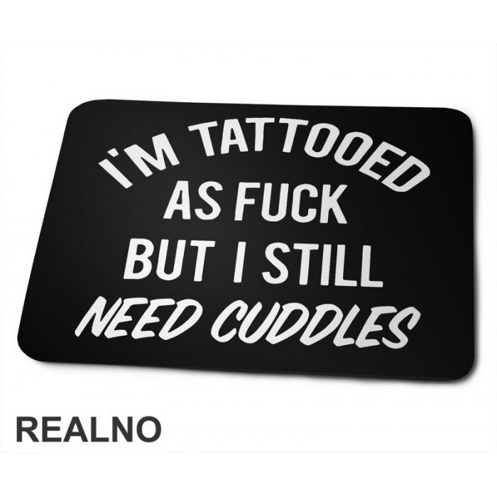 I'M TATTOOED AS FUCK BUT I STILL NEED CUDDLES - TATTOO - PODLOGA ZA MIŠ