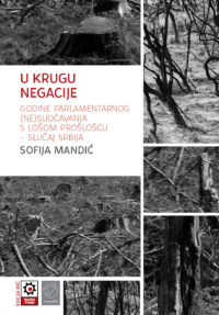 U KRUGU NEGACIJE. GODINE PARLAMENTARNOG (NE)SUOČAVANJA S LOŠOM PROŠLOŠĆU – SLUČAJ SRBIJA