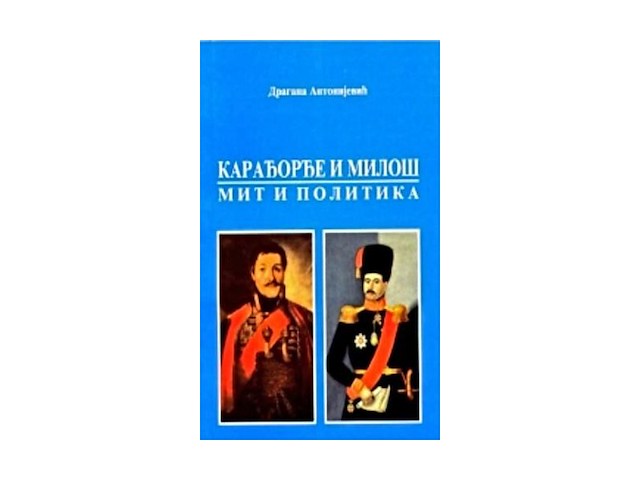 Karađorđe i Miloš. Mit i politika - Dragana Antonijević