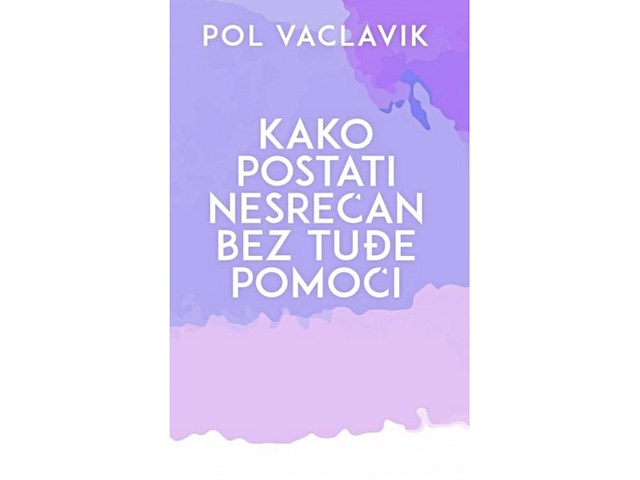 Kako postati nesrećan bez tuđe pomoći - Pol Vaclavik