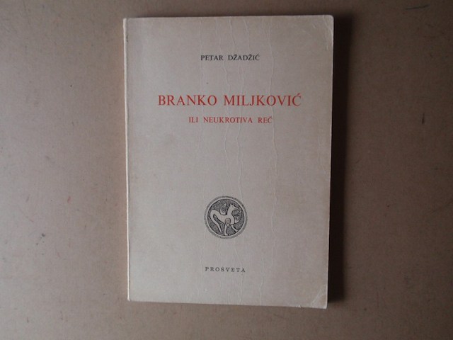 Petar Džadžić - BRANKO MILJKOVIĆ  ILI NEUKROTIVA REČ