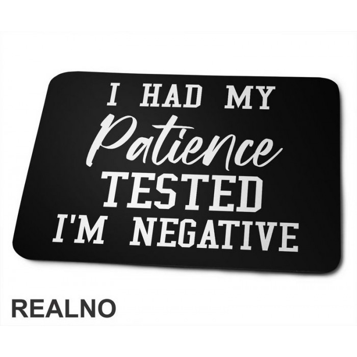 I HAD MY PATIENCE TESTED - I'M NEGATIVE - HUMOR - PODLOGA ZA MIŠ