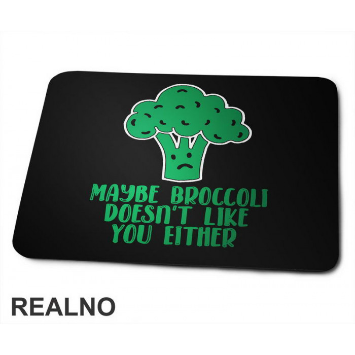 MAYBE BROCCOLI DOESN'T LIKE YOU EITHER - HUMOR - PODLOGA ZA MIŠ